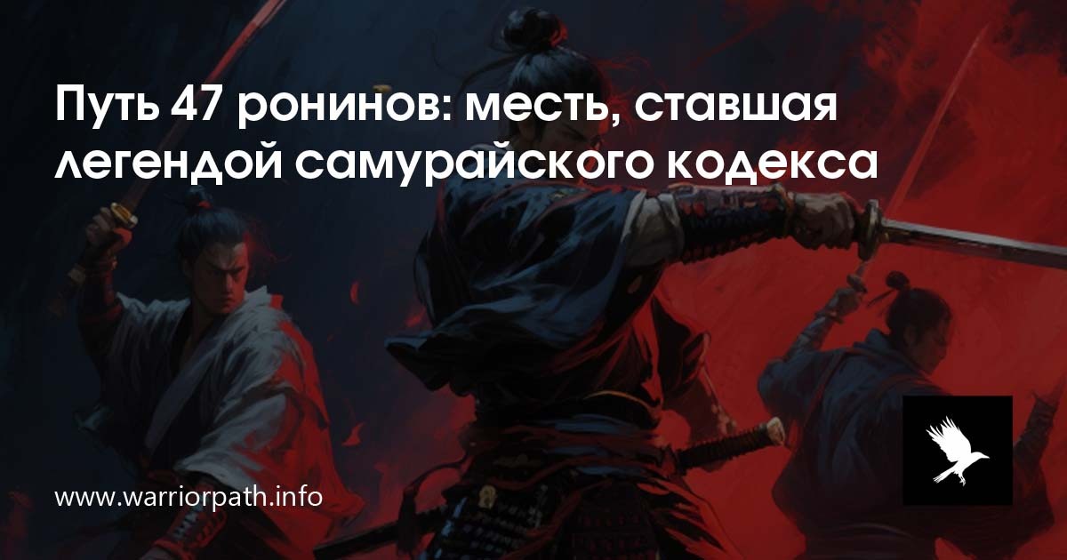 Путь 47 ронинов: месть, ставшая легендой самурайского кодекса | Путь Воина